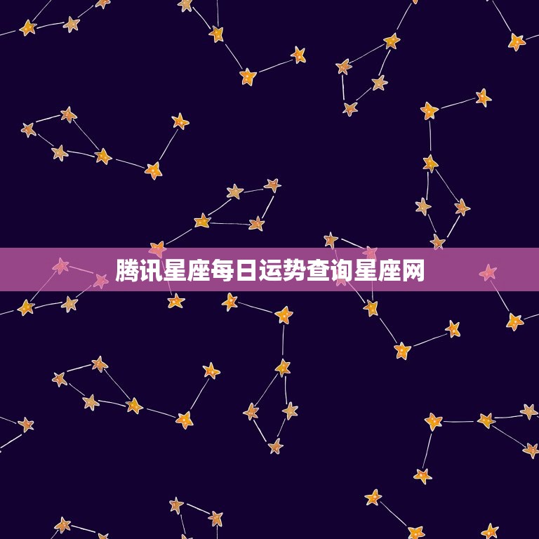 腾讯星座每日运势查询星座网带你掌握今日运势 星辰运势