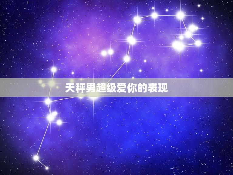 天秤男超级爱你的表现 如何看出他对你的真心 星辰运势