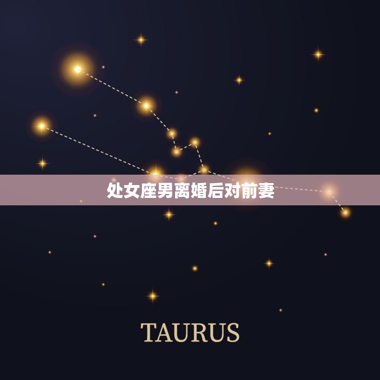 处女座男离婚后对前妻如何处理感情 星辰运势