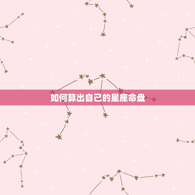 怎么算自己的星座命盘入门指南 星辰运势